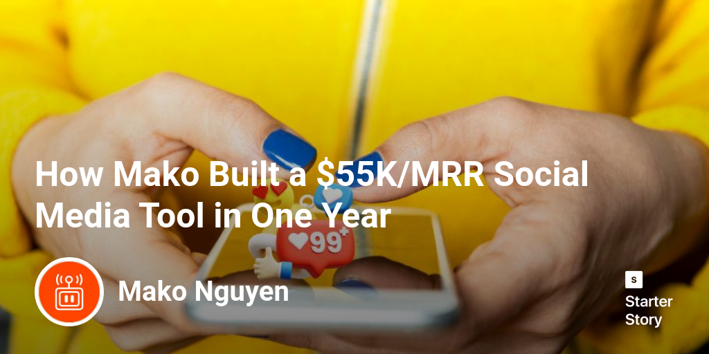 How Mako Built a $55K MRR Social Media Tool in One Year - Starter