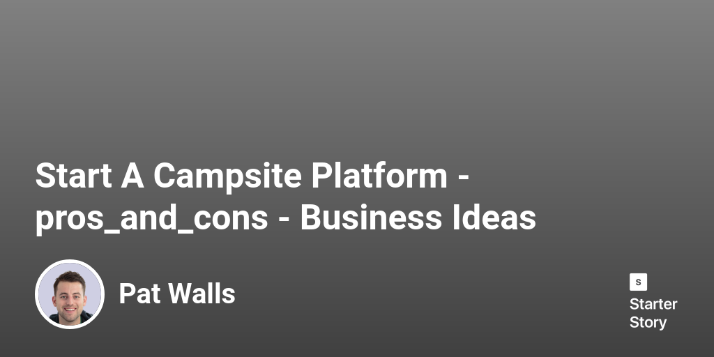 37 Pros & Cons Of Starting A Campsite Platform (2025) - Starter Story