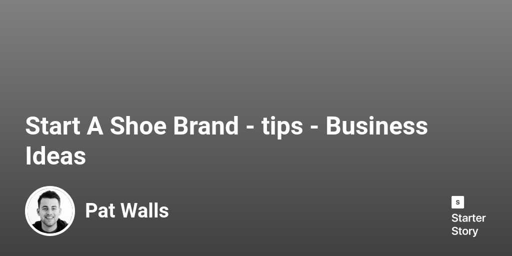 9 Tips For Starting A Successful Shoe Brand (2025) - Starter Story