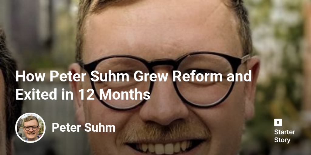 How Peter Suhm Grew Reform and Exited in 12 Months - Starter Story