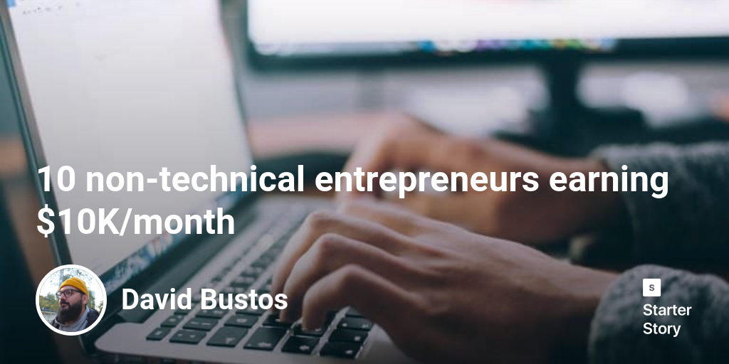 10 non-technical entrepreneurs earning $10K/month - Starter Story