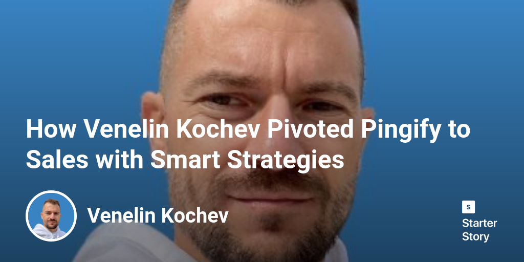How Venelin Kochev Pivoted Pingify to Sales with Smart Strategies