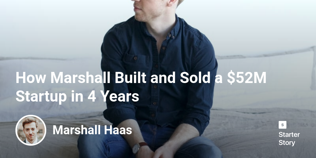How Marshall Built and Sold a $52M Startup in 4 Years - Starter Story