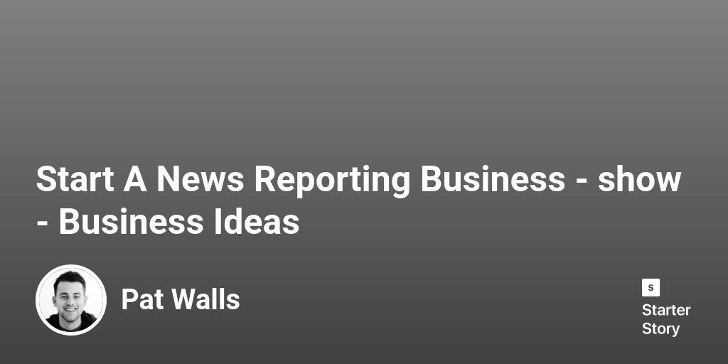 Business Idea: Start A News Reporting Business in 2025 - Starter Story