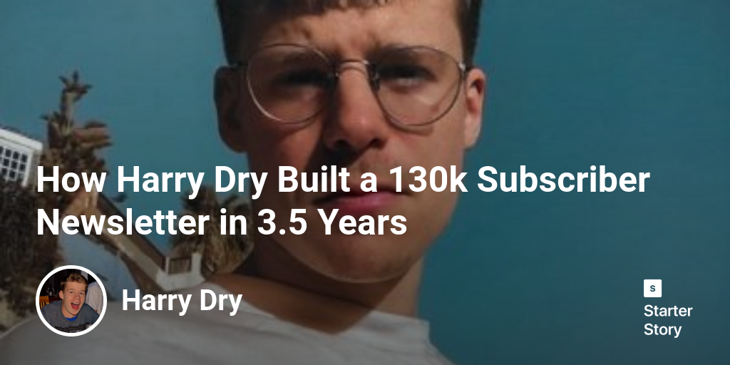 How Harry Dry Built a 130k Subscriber Newsletter in 3.5 Years