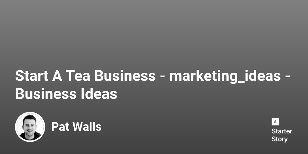 62 Marketing Ideas For A Tea Business (2025) - Starter Story
