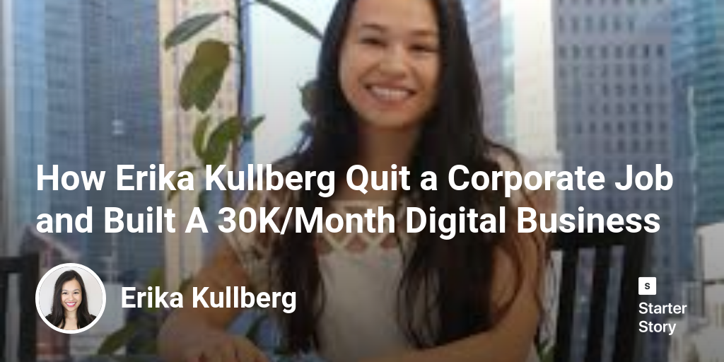 How Erika Kullberg Quit a Corporate Job and Built A 30K/Month Digital