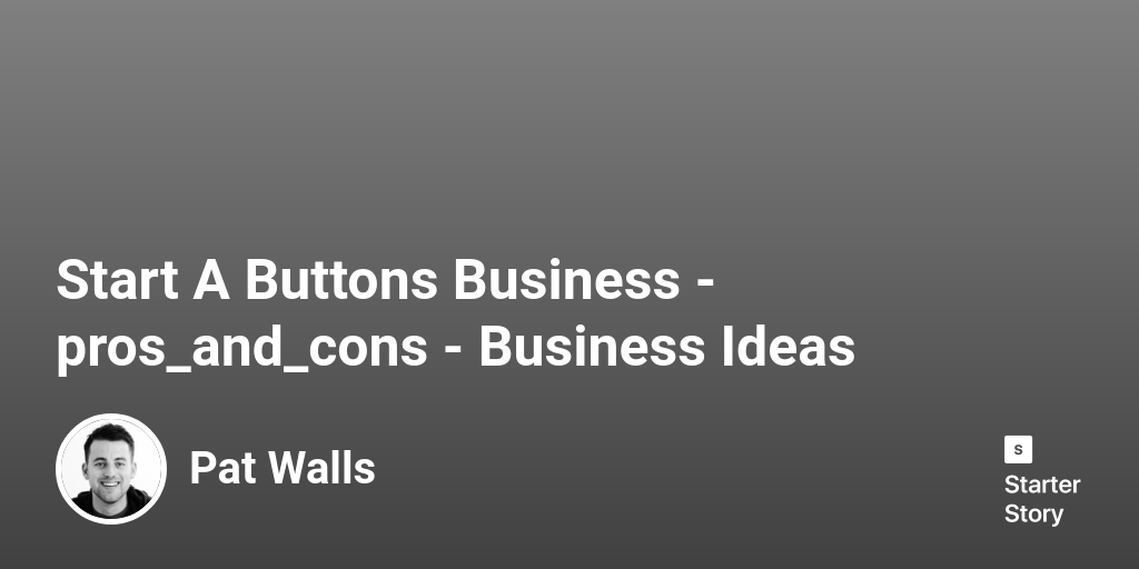 35 Pros & Cons Of Starting A Buttons Business (2025) - Starter Story