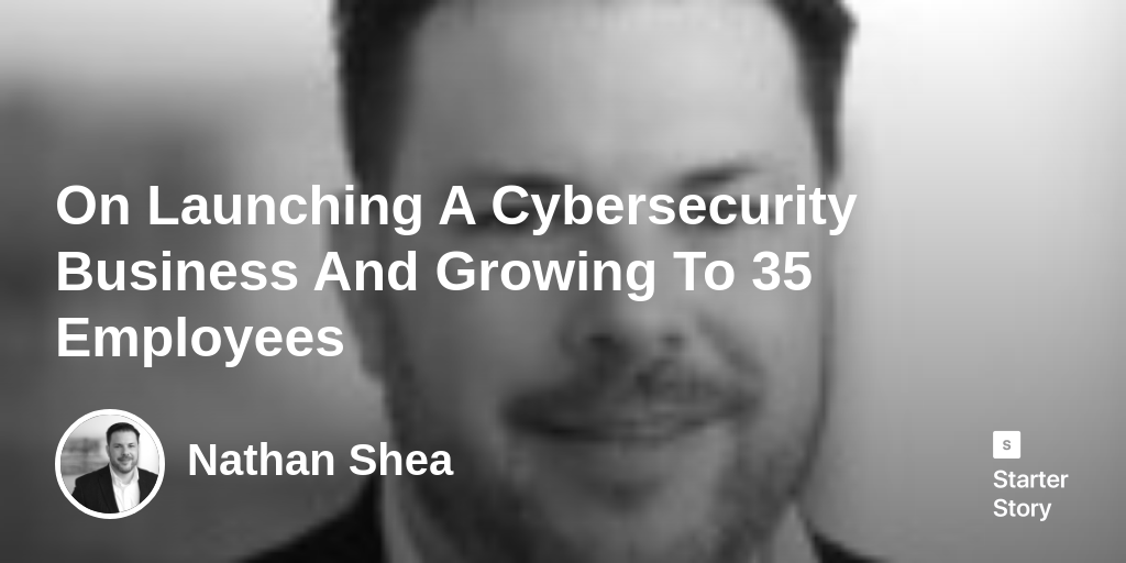 On Launching A Cybersecurity Business And Growing To 35 Employees