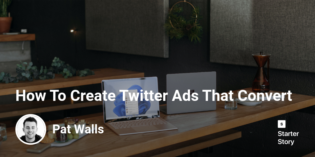 How To Create Twitter Ads That Convert - Starter Story