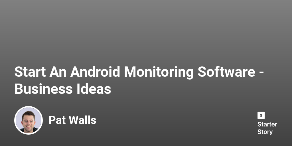 Business Idea: Start An Android Monitoring Software in 2025 - Starter