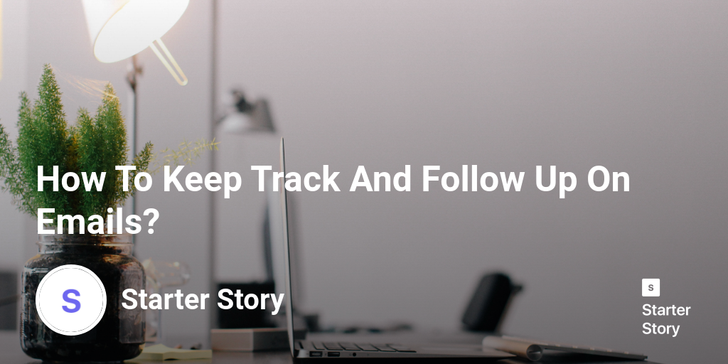 How To Keep Track And Follow Up On Emails? - Starter Story