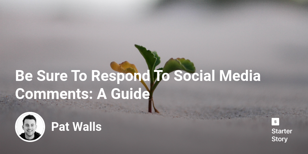 Be Sure To Respond To Social Media Comments: A Guide - Starter Story