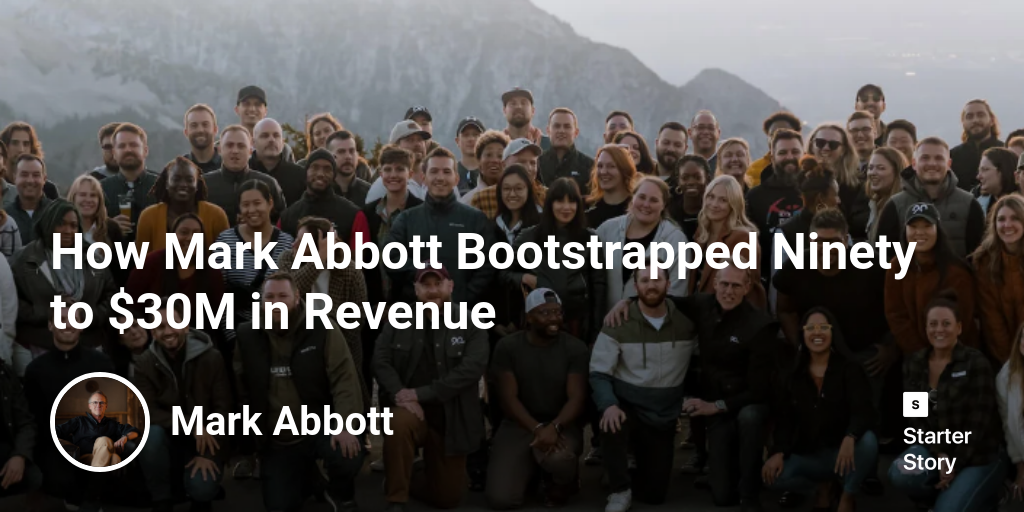 How Mark Abbott Bootstrapped Ninety to $30M in Revenue - Starter Story