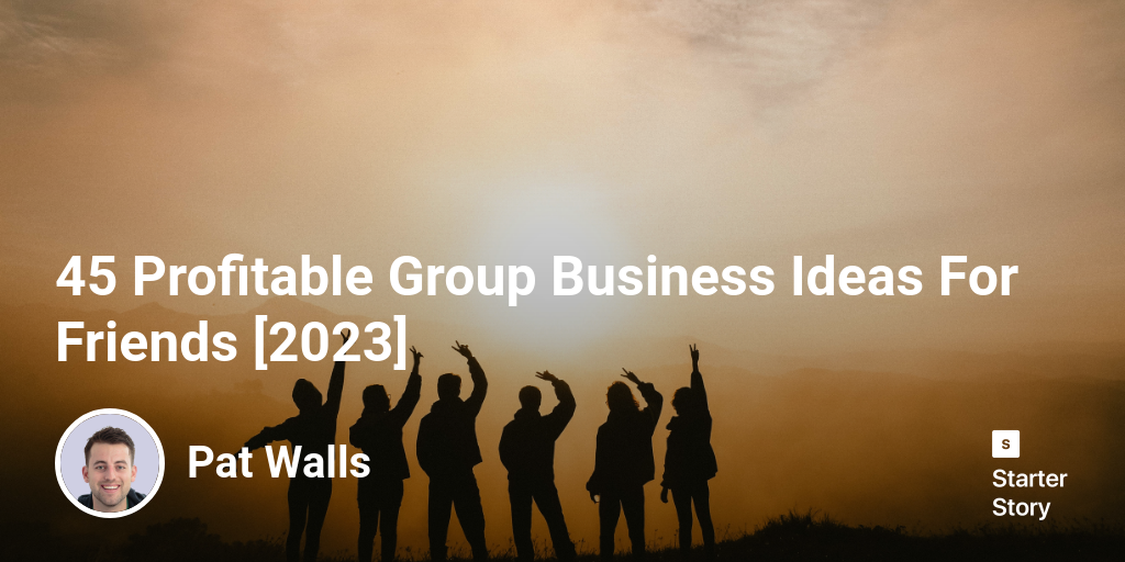 45 Profitable Group Business Ideas For Friends [2025] - Starter Story
