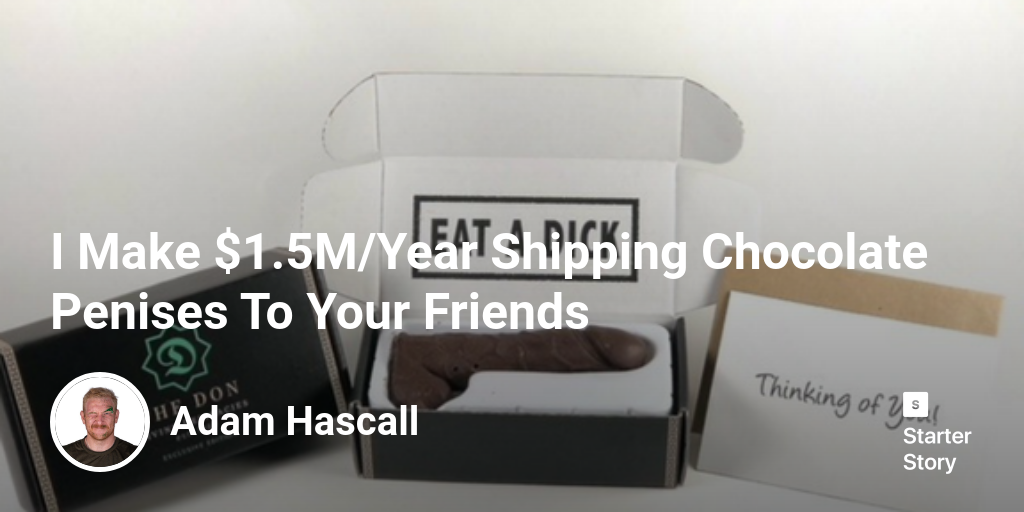 I Make $1.5M/Year Shipping Chocolate Penises To Your Friends - Starter