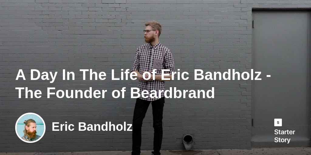 A Day In The Life of Eric Bandholz - The Founder of Beardbrand