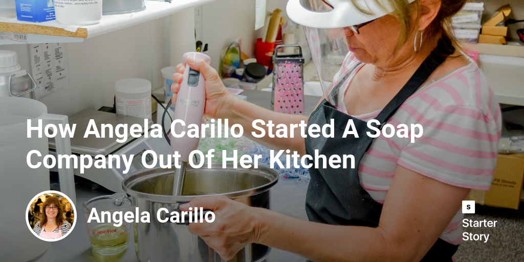 How Angela Carillo Started A Soap Company Out Of Her Kitchen - Starter