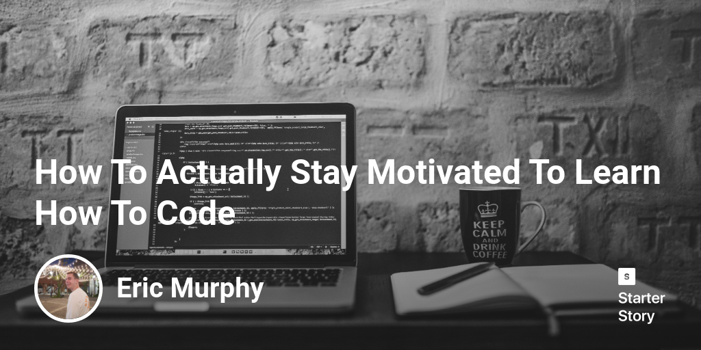 How To Actually Stay Motivated To Learn How To Code Starter Story