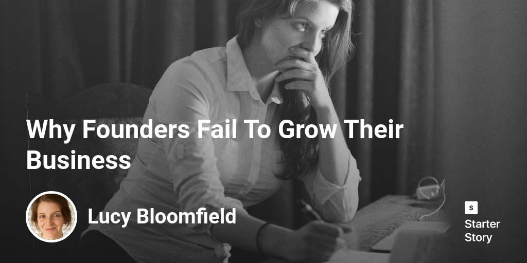 Why Founders Fail To Grow Their Business - Starter Story