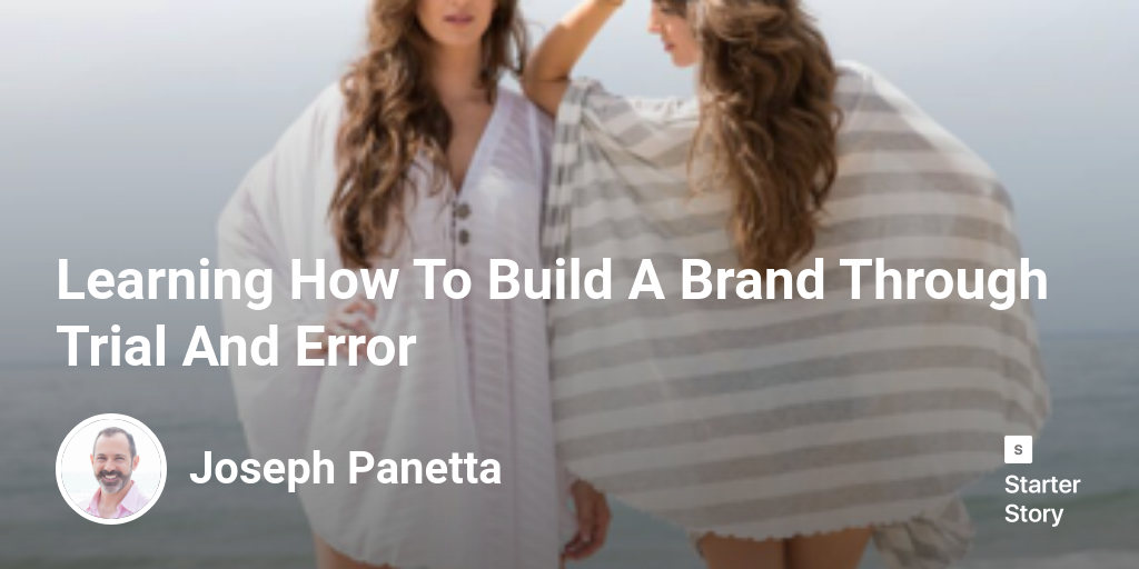 Learning How To Build A Brand Through Trial And Error - Starter Story