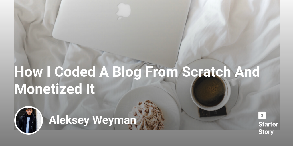 How I Coded A Blog From Scratch And Monetized It - Starter Story