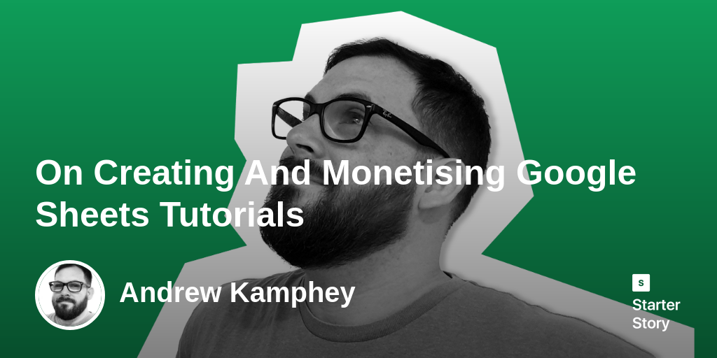 On Creating And Monetising Google Sheets Tutorials - Starter Story