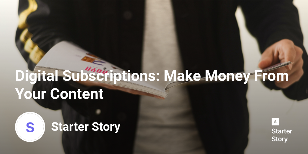 Digital Subscriptions: Make Money From Your Content - Starter Story