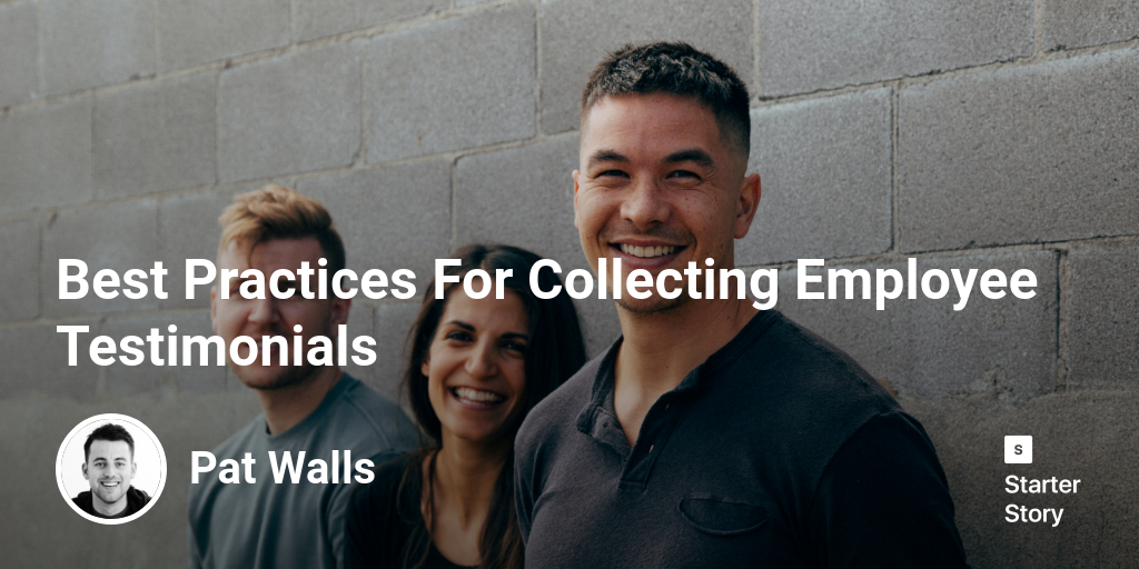 Best Practices For Collecting Employee Testimonials - Starter Story