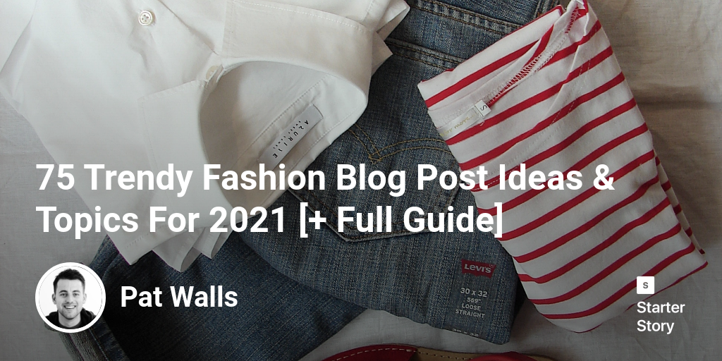 75 Trendy Fashion Blog Post Ideas & Topics For 2024 [+ Full Guide]