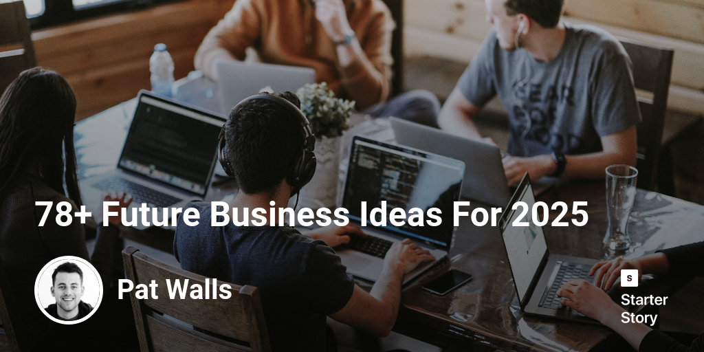 78+ Future Business Ideas For 2025 - Starter Story