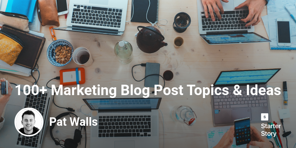 100+ Marketing Blog Post Topics & Ideas - Starter Story