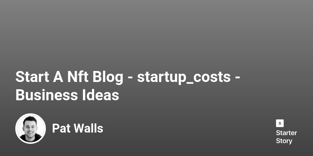 How Much Does It Cost To Start A Nft Blog? (In 2024) - Starter Story