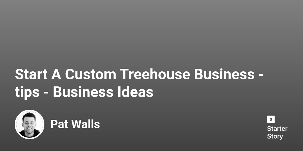 2 Tips For Starting A Successful Custom Treehouse Business (2024)