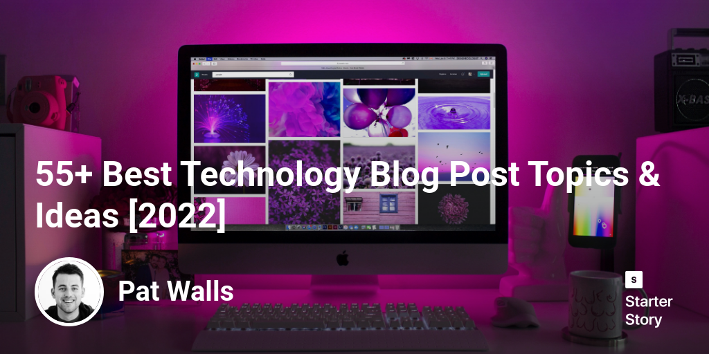 55+ Best Technology Blog Post Topics & Ideas [2024] - Starter Story