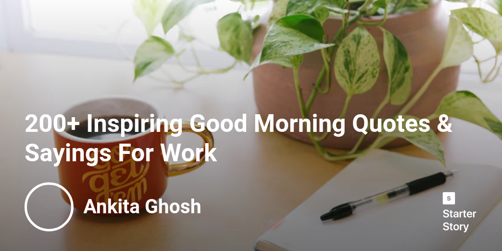 200+ Inspiring Good Morning Quotes & Sayings For Work - Starter Story