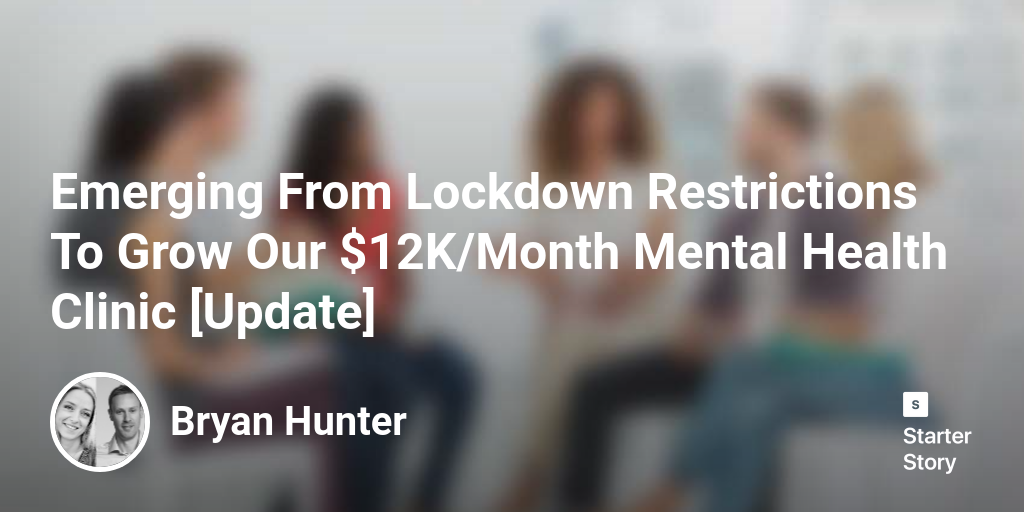 Emerging From Lockdown Restrictions To Grow Our $12K/Month Mental