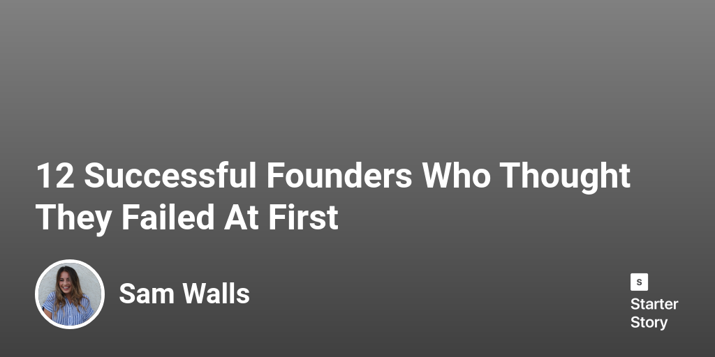 12 Successful Founders Who Thought They Failed At First - Starter