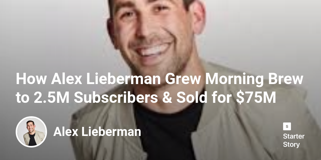 How Alex Lieberman Grew Morning Brew to 2.5M Subscribers & Sold for