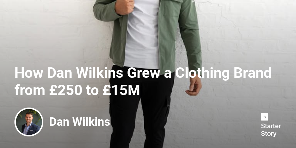 How Dan Wilkins Grew a Clothing Brand from £250 to £15M - Starter