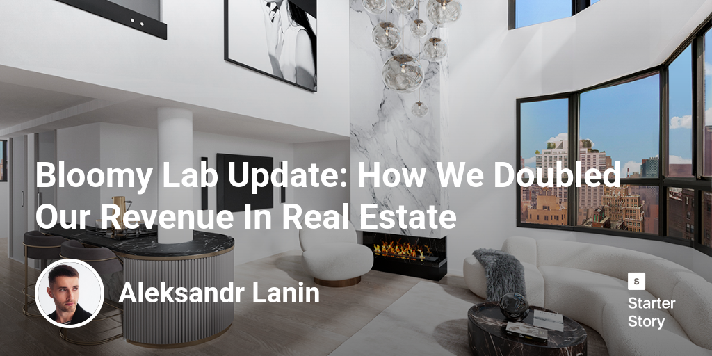 Bloomy Lab Update: How We Doubled Our Revenue In Real Estate - Starter