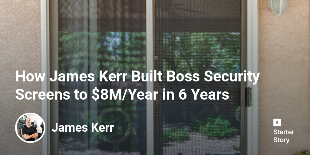How James Kerr Built Boss Security Screens to $8M/Year in 6 Years
