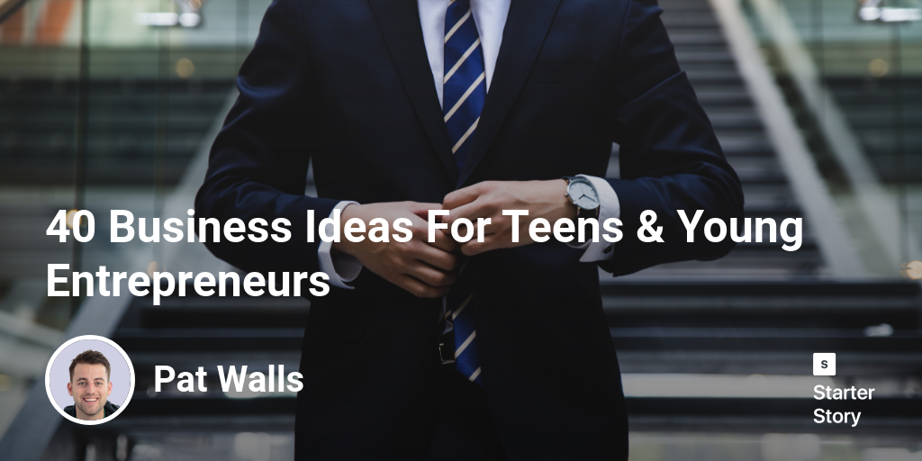 102 Business Ideas For Teens & Young Entrepreneurs - Starter Story
