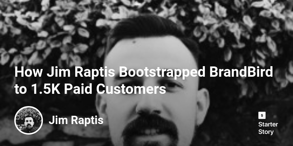 How Jim Raptis Bootstrapped BrandBird to 1.5K Paid Customers - Starter